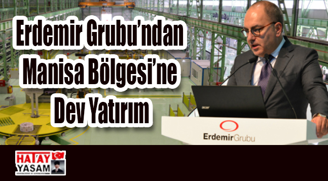 Erdemir Grubu’ndan Manisa Bölgesi’ne Dev Yatırım | Hatay Yaşam Gazetesi